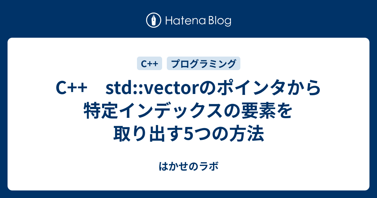 C++ std::vectorのポインタから特定インデックスの要素を取り出す5つの方法 - はかせのラボ