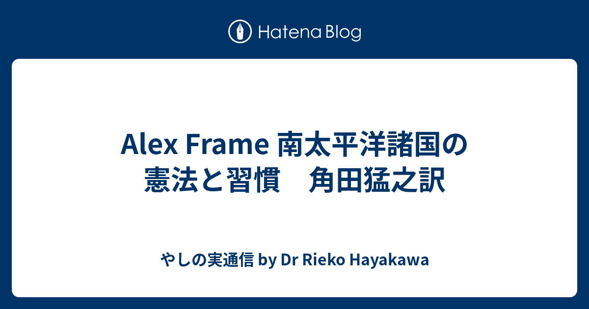 Alex Frame 南太平洋諸国の憲法と習慣 角田猛之訳 - やしの実通信 by Dr Rieko Hayakawa