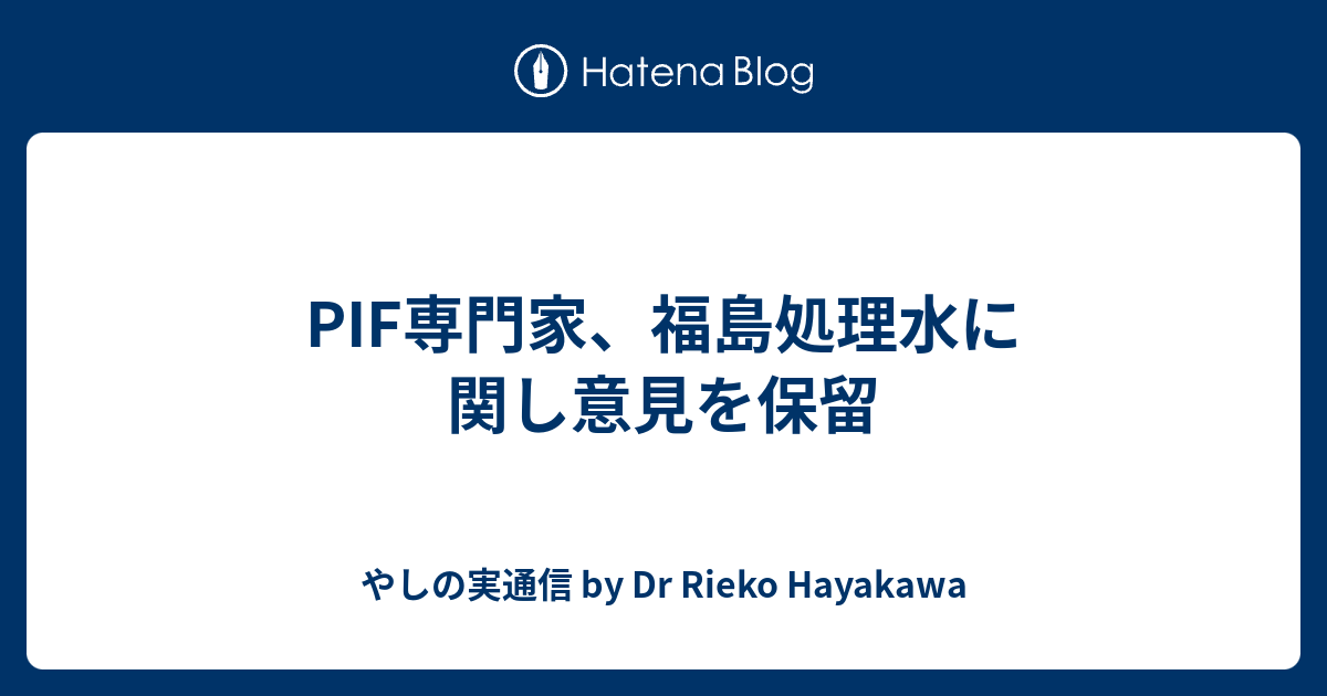 PIF専門家、福島処理水に関し意見を保留 - やしの実通信 by Dr Rieko Hayakawa