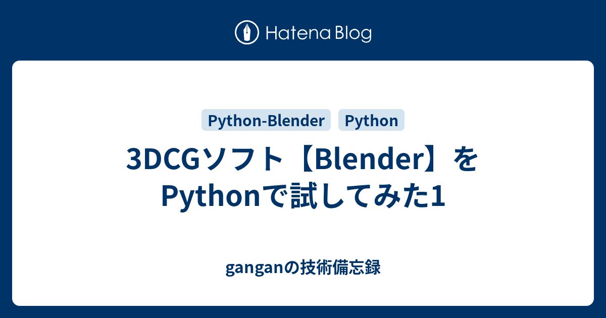 3DCGソフト【Blender】をPythonで試してみた1 - ganganの技術備忘録