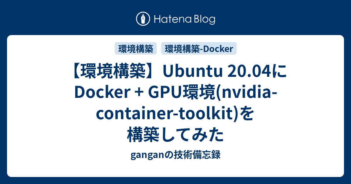 【環境構築】Ubuntu 20.04にDocker + GPU環境(nvidia-container-toolkit)を構築してみた - ganganの技術備忘録