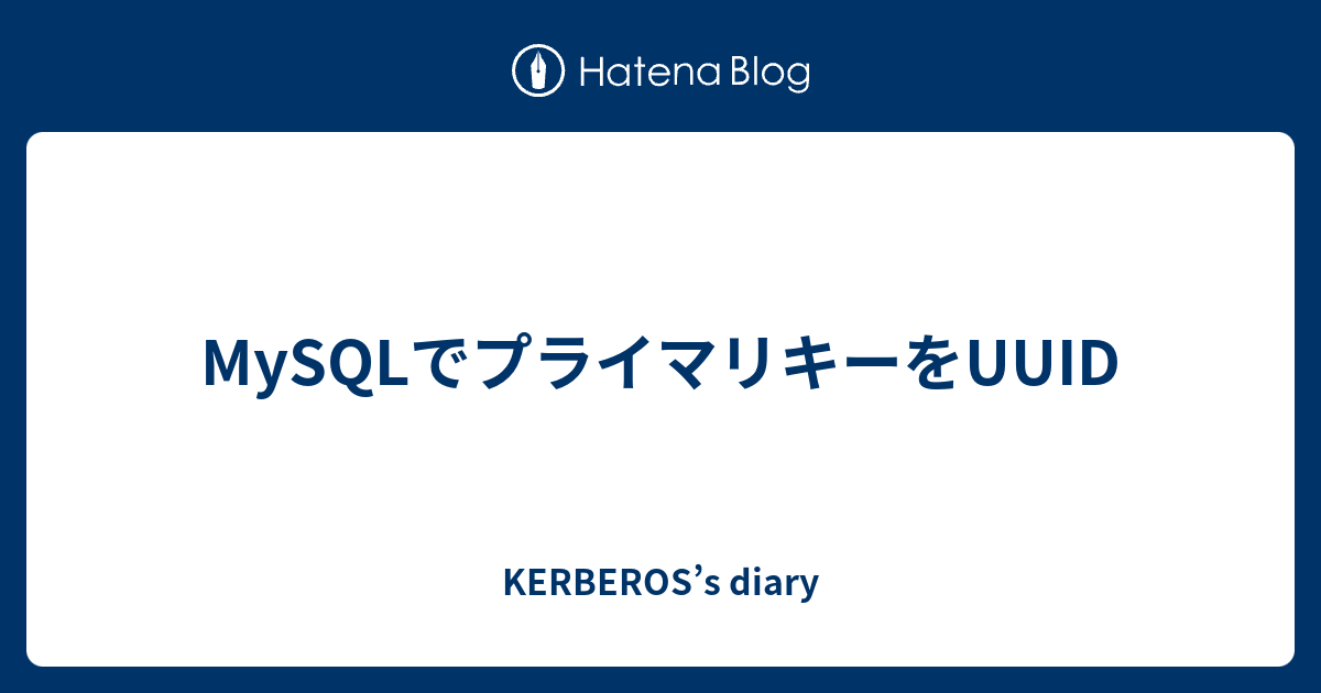 MySQLでプライマリキーをUUID - KERBEROS’s diary