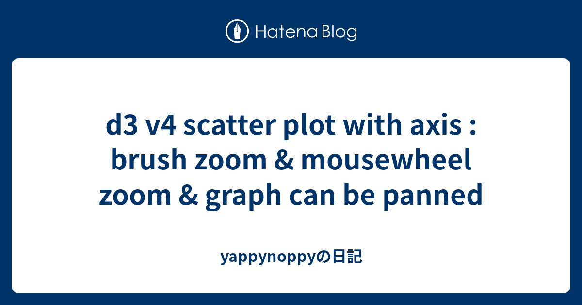 d3 v4 scatter plot with axis : brush zoom & mousewheel zoom & graph can be panned - yappynoppyの日記