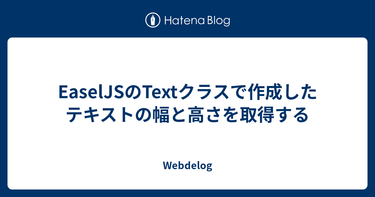 EaselJSのTextクラスで作成したテキストの幅と高さを取得する - Webdelog