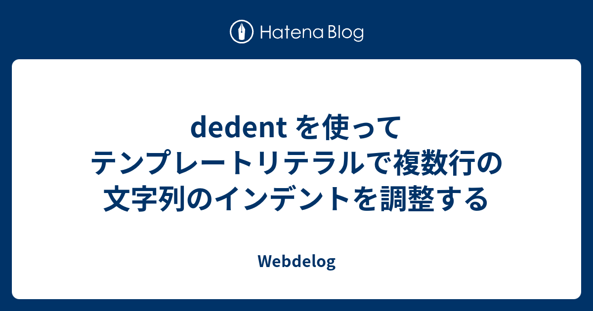 dedent を使ってテンプレートリテラルで複数行の文字列のインデントを調整する - Webdelog