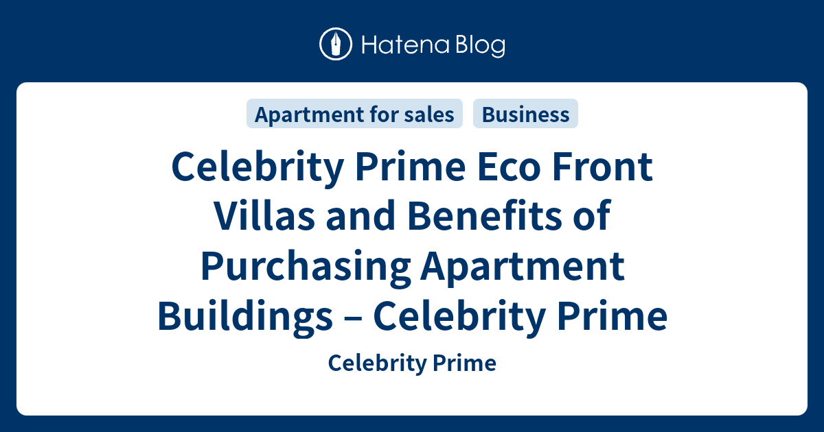 Celebrity Prime Eco Front Villas and Benefits of Purchasing Apartment ...