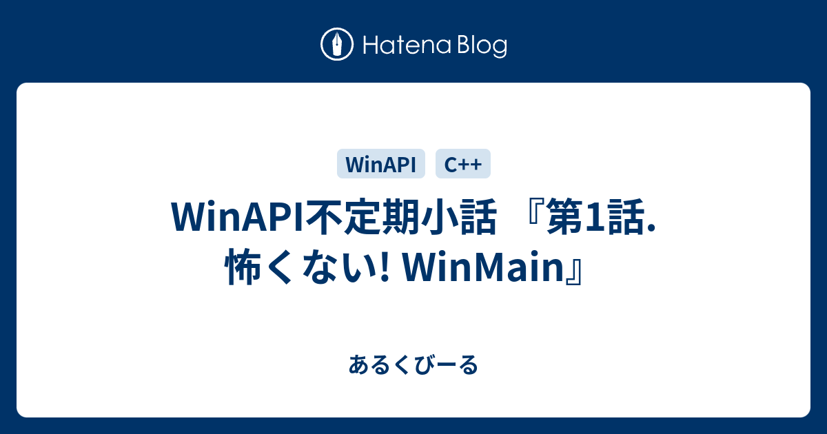 WinAPI不定期小話 『第1話. 怖くない! WinMain』 - あるくびーる