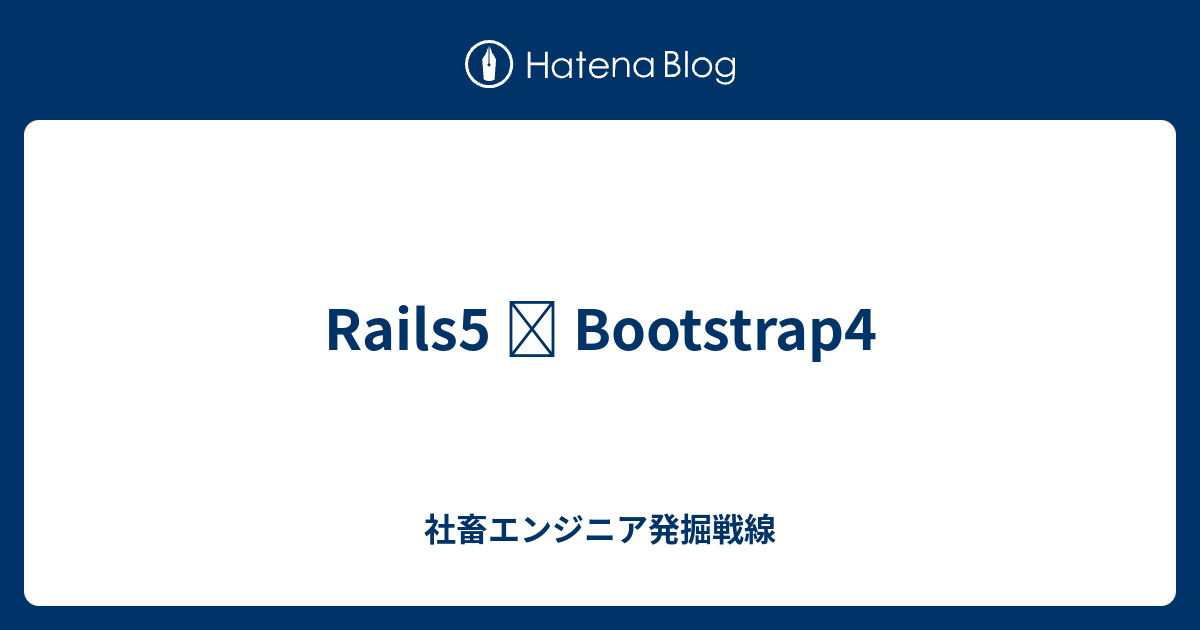 Rails5 Bootstrap4 - 社畜エンジニア発掘戦線