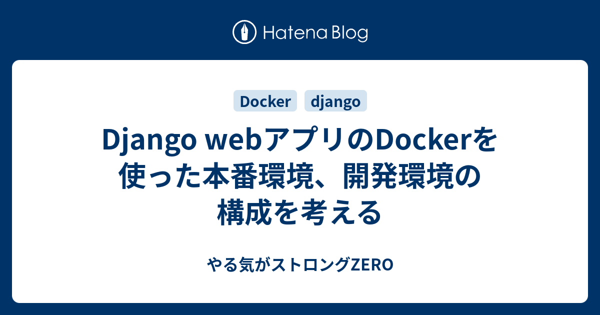 Django Webアプリのdockerを使った本番環境、開発環境の構成を考える やる気がストロングzero