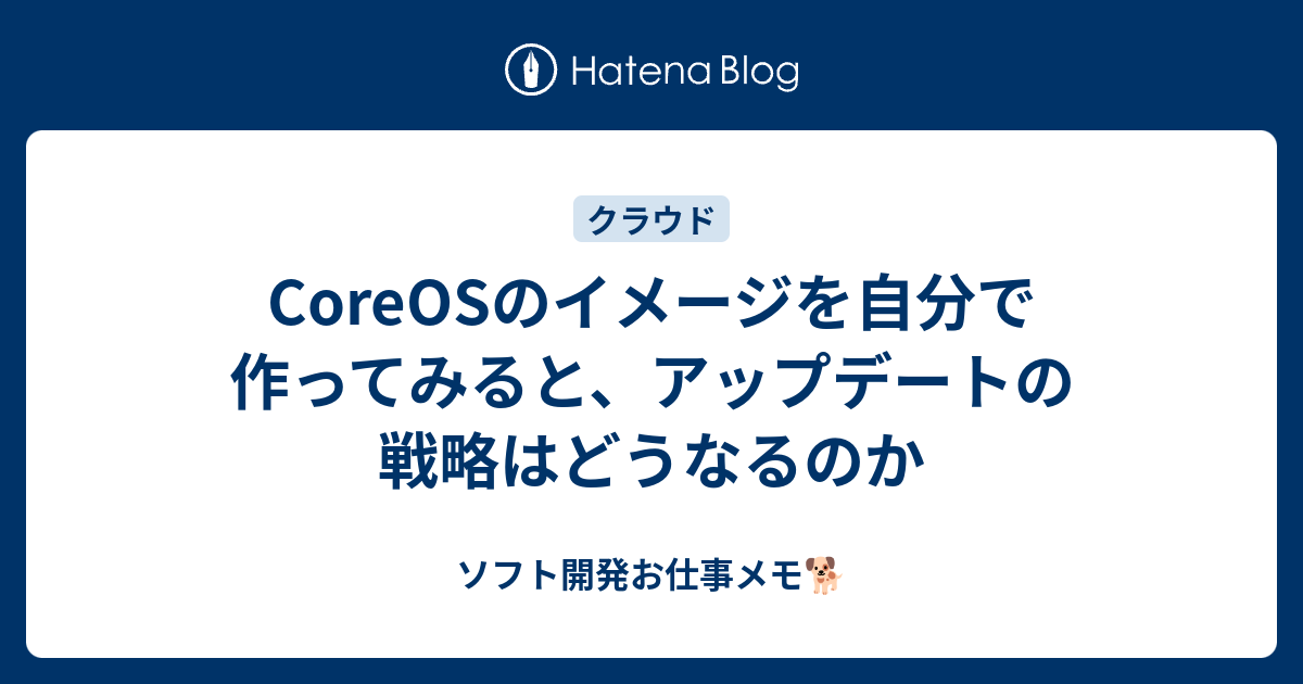 CoreOSのイメージを自分で作ってみると、アップデートの戦略はどうなるのか - ソフト開発お仕事メモ🐕