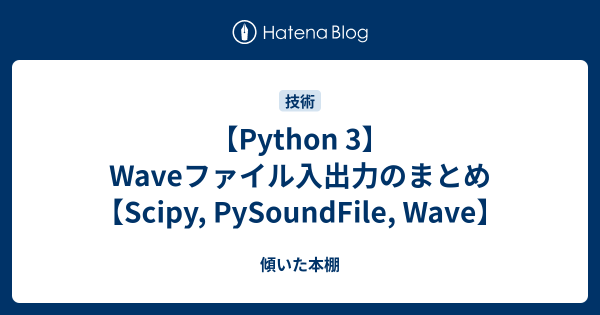 【Python 3】Waveファイル入出力のまとめ 【Scipy, PySoundFile, Wave】 - 傾いた本棚