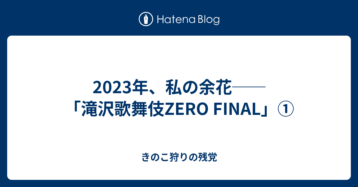 2023年、私の余花──「滝沢歌舞伎ZERO FINAL」① - きのこ狩りの残党