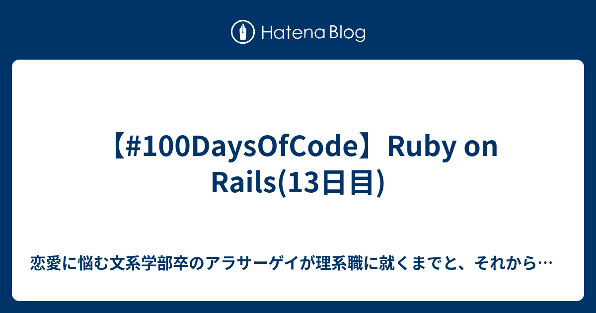 100DaysOfCode】Ruby on Rails(13日目) - 恋愛に悩む文系学部卒のアラサーゲイが理系職に就くまでと、それからの記録