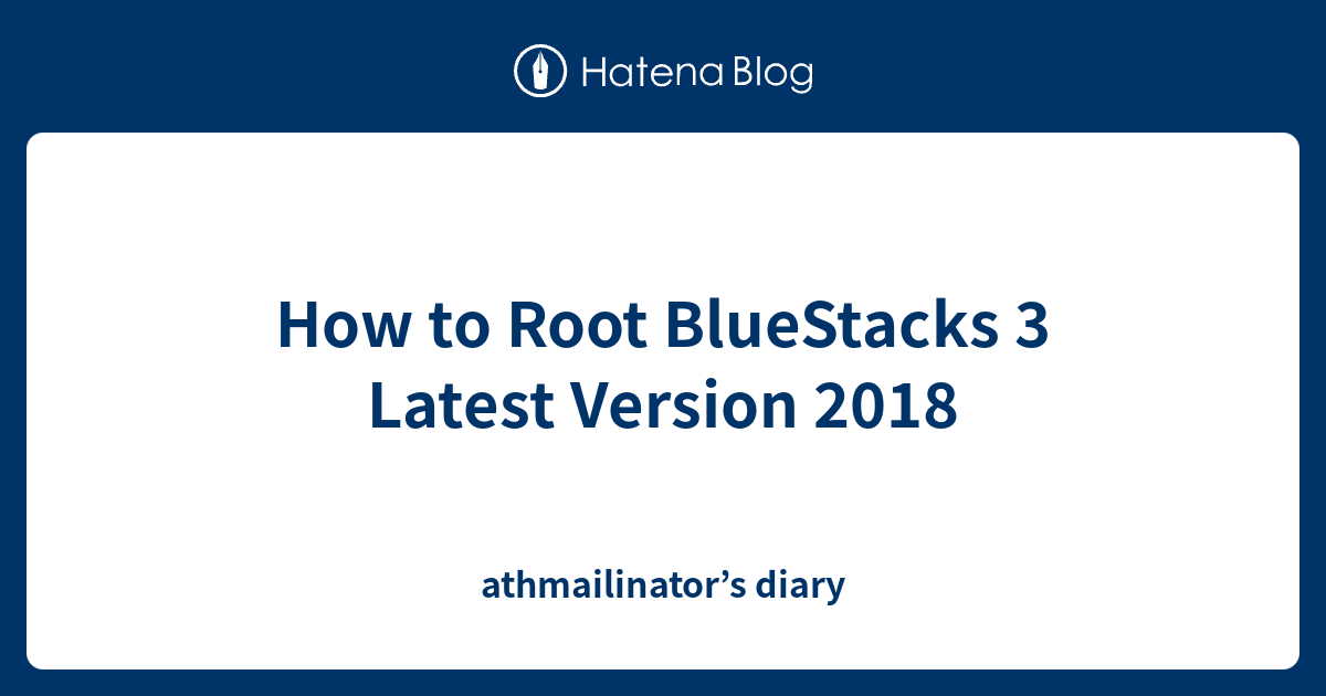 How to Root BlueStacks 3 Latest Version 2018 - athmailinator’s diary