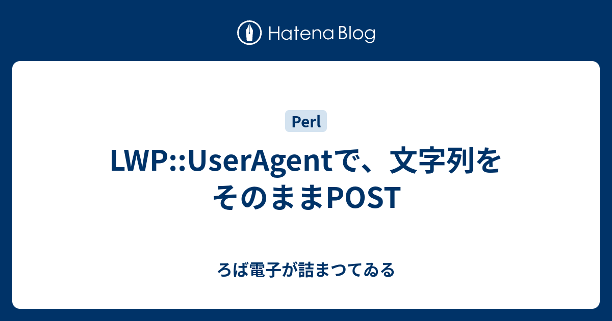 LWP::UserAgentで、文字列をそのままPOST - ろば電子が詰まつてゐる