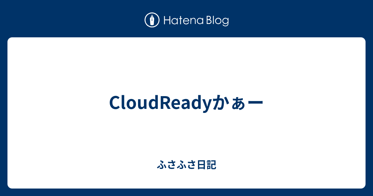 CloudReadyかぁー - ふさふさ日記