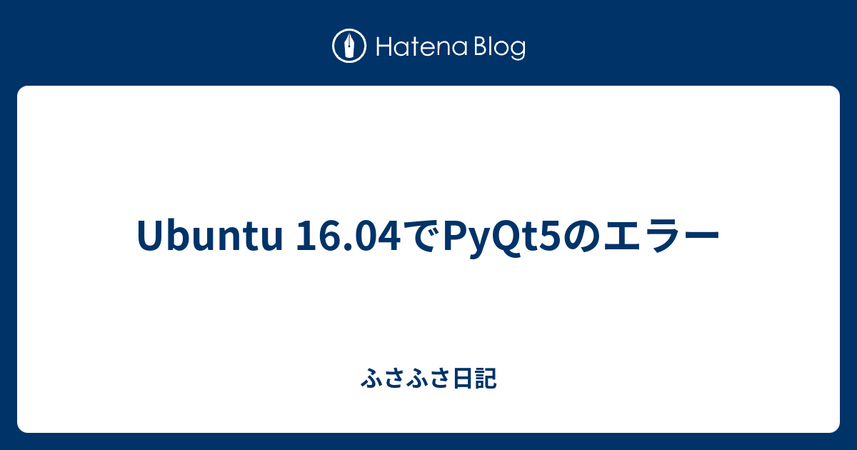 Ubuntu 16.04でPyQt5のエラー - ふさふさ日記