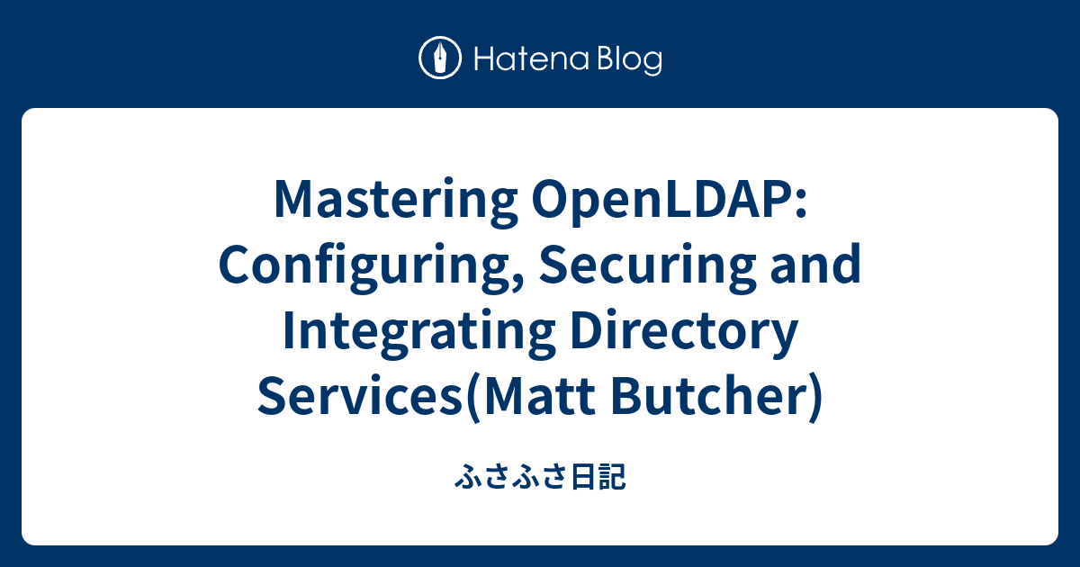Mastering OpenLDAP: Configuring, Securing and Integrating Directory Services(Matt Butcher) - ふさふさ日記