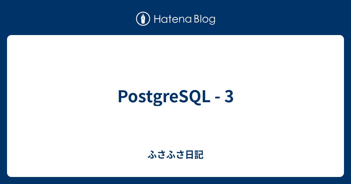 PostgreSQL - 3 - ふさふさ日記