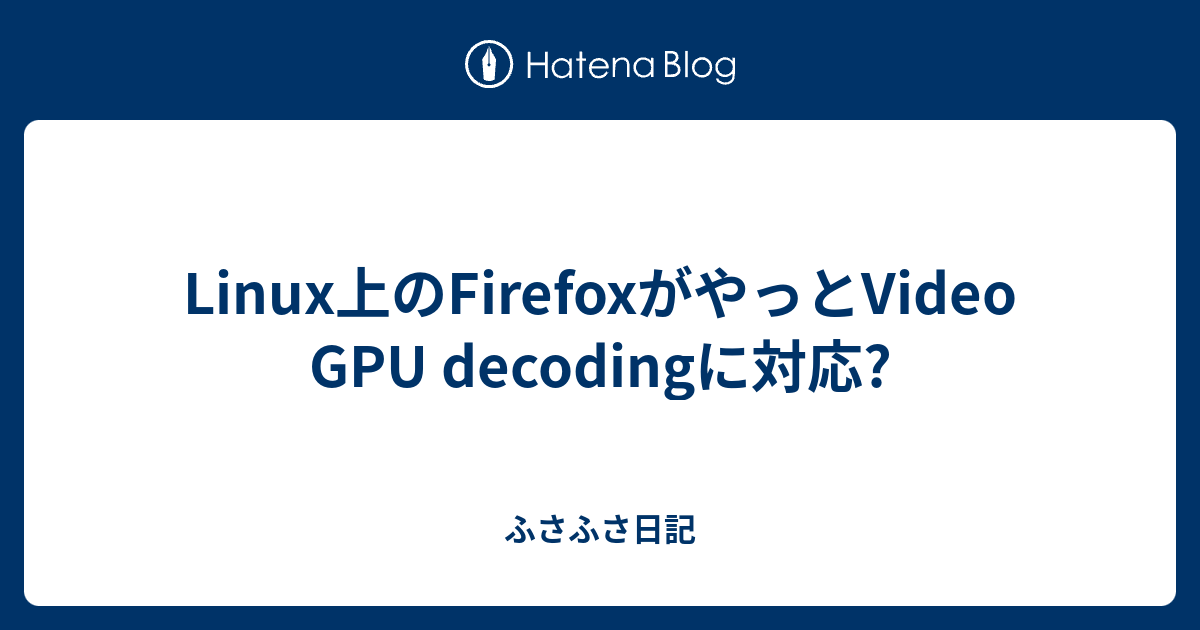 Linux上のFirefoxがやっとVideo GPU decodingに対応? - ふさふさ日記