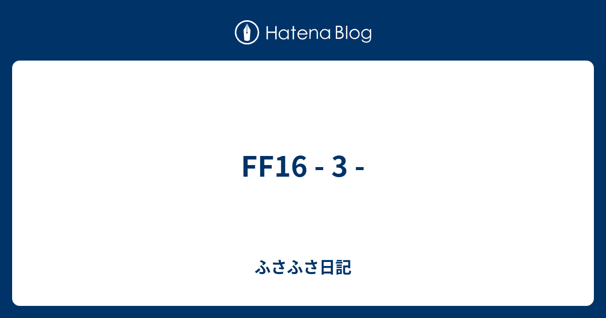 FF16 - 3 - - ふさふさ日記