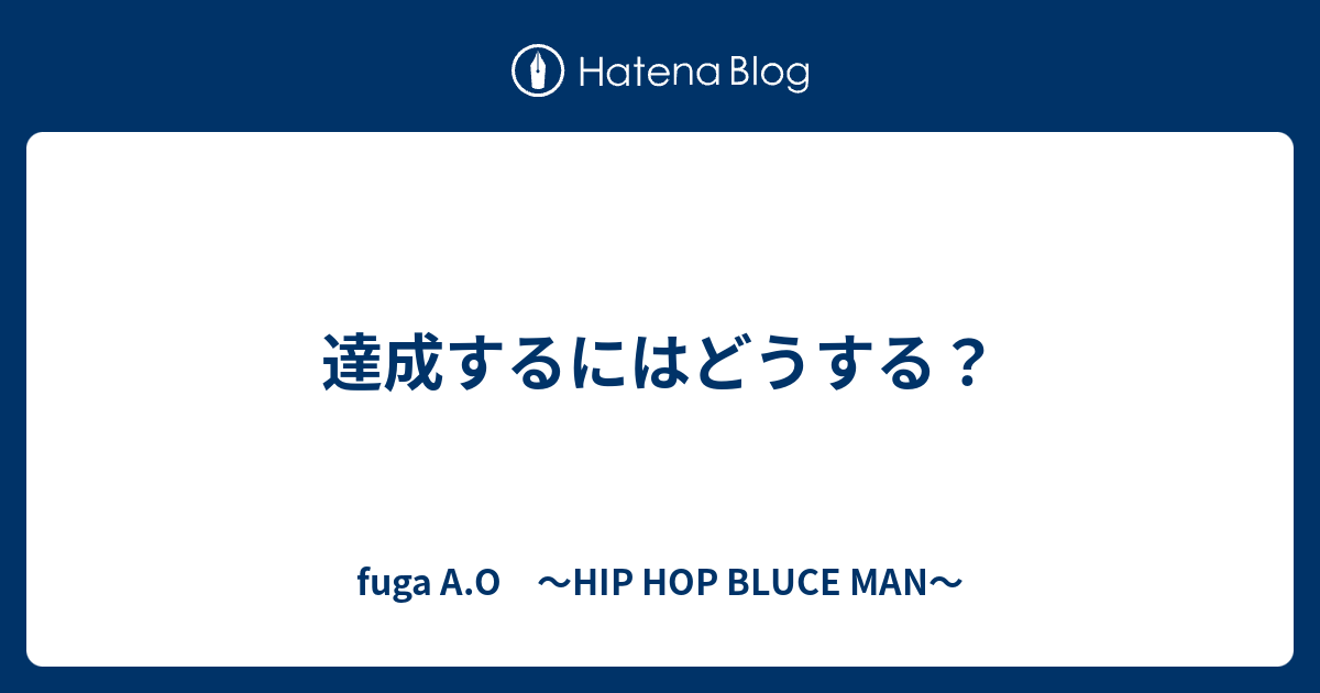 達成するにはどうする？ - fuga A.O ～HIP HOP BLUCE MAN～