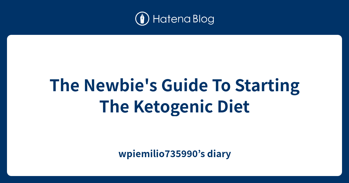 The Newbie's Guide To Starting The Ketogenic Diet - wpiemilio735990’s diary