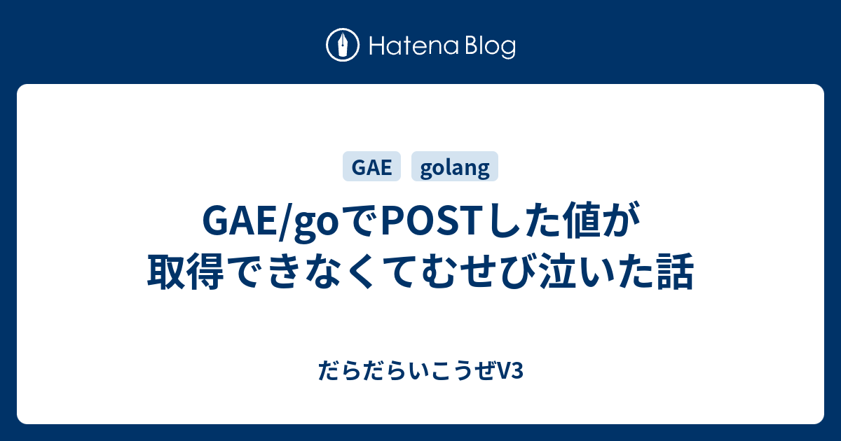 GAE/goでPOSTした値が取得できなくてむせび泣いた話 - だらだらいこうぜV3