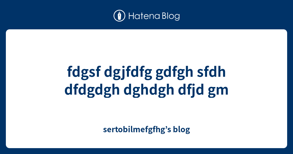 fdgsf dgjfdfg gdfgh sfdh dfdgdgh dghdgh dfjd gm - sertobilmefgfhg’s blog