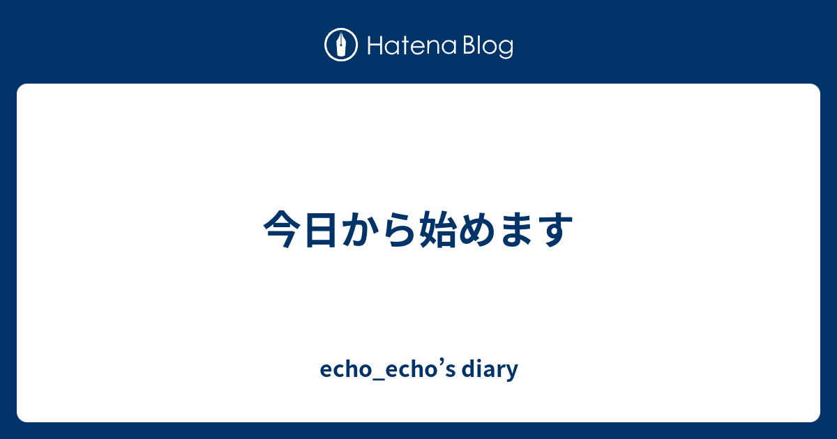 今日から始めます - echo_echo’s diary