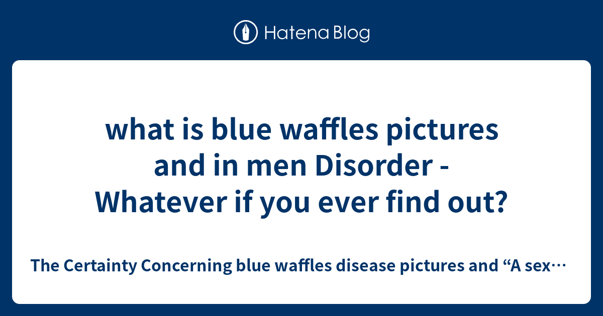 what is blue waffles pictures and in men Disorder - Whatever if you ...