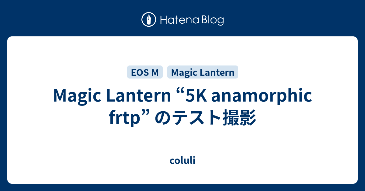 Magic Lantern “5K anamorphic frtp” のテスト撮影 - coluli