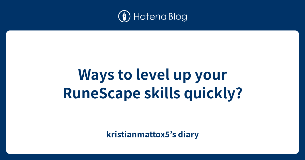 Ways to level up your RuneScape skills quickly? - kristianmattox5’s diary