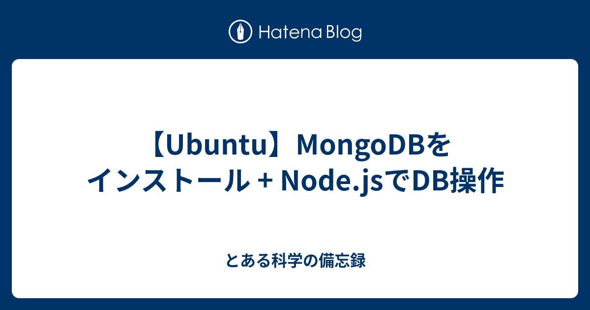 【Ubuntu】MongoDBをインストール + Node.jsでDB操作 - とある科学の備忘録