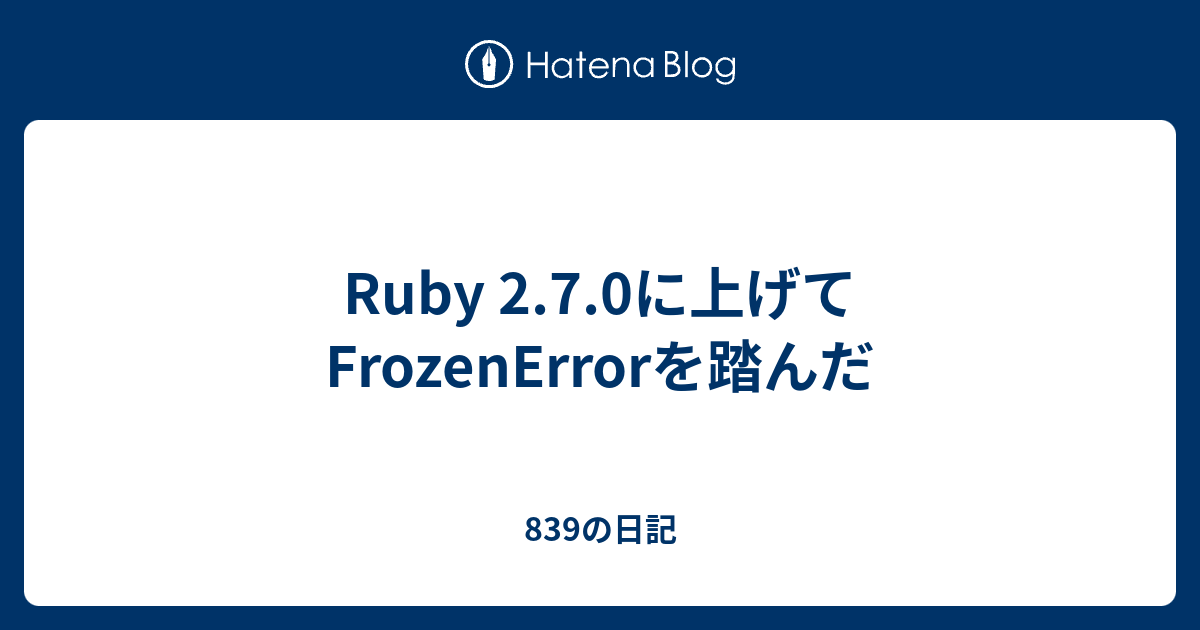 Ruby 2.7.0に上げてFrozenErrorを踏んだ - 839の日記