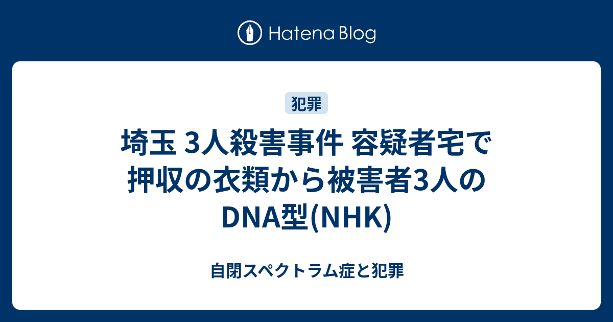 埼玉 3人殺害事件 容疑者宅で押収の衣類から被害者3人のDNA型(NHK) - 自閉スペクトラム症と犯罪
