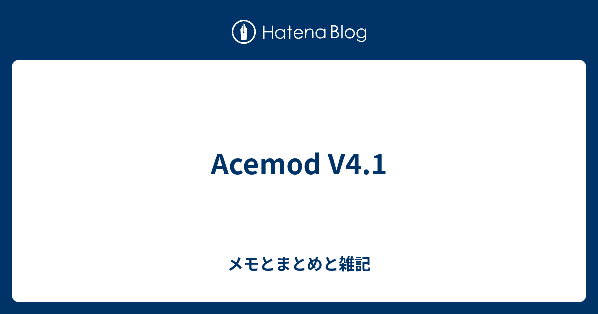 Acemod V4.1 - メモとまとめと雑記