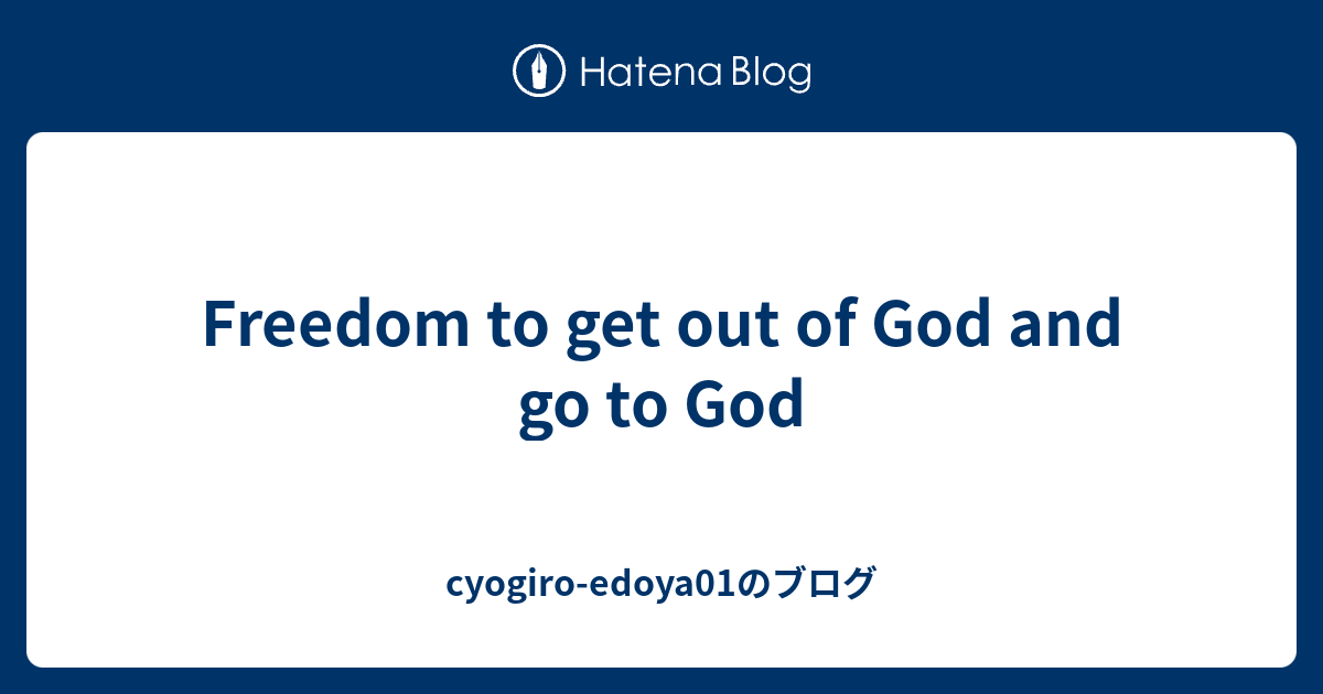 Freedom to get out of God and go to God - cyogiro-edoya01のブログ