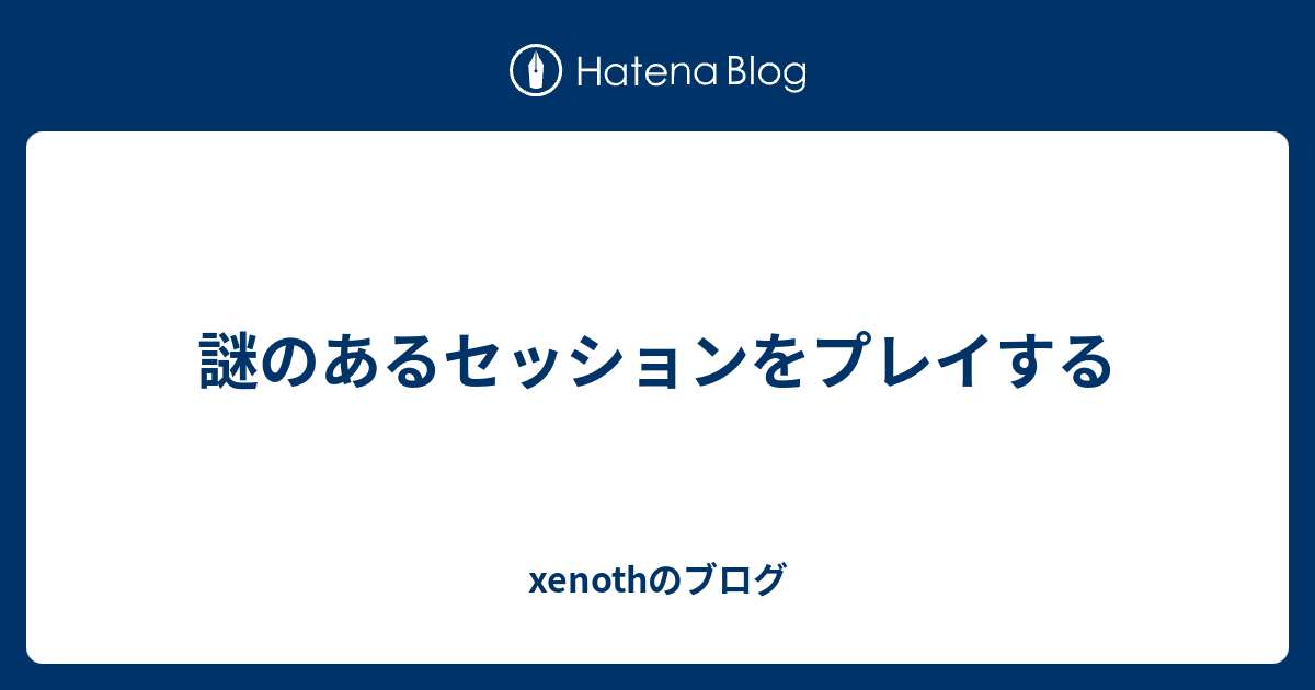 謎のあるセッションをプレイする - xenothのブログ