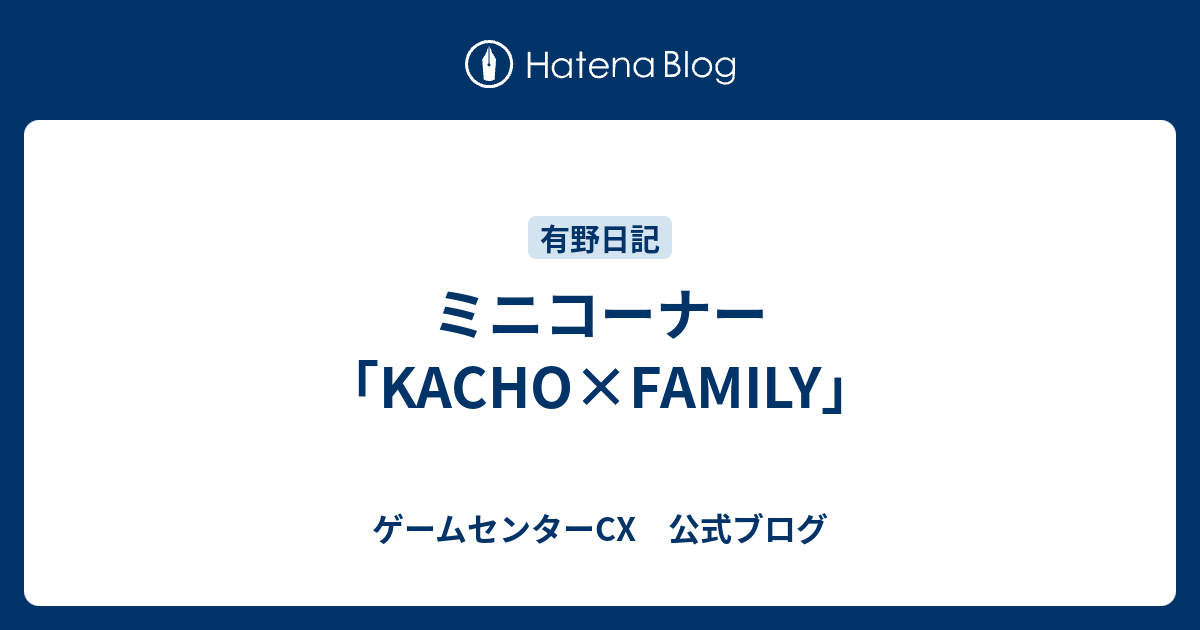 ミニコーナー「KACHO×FAMILY」 - ゲームセンターCX 公式ブログ