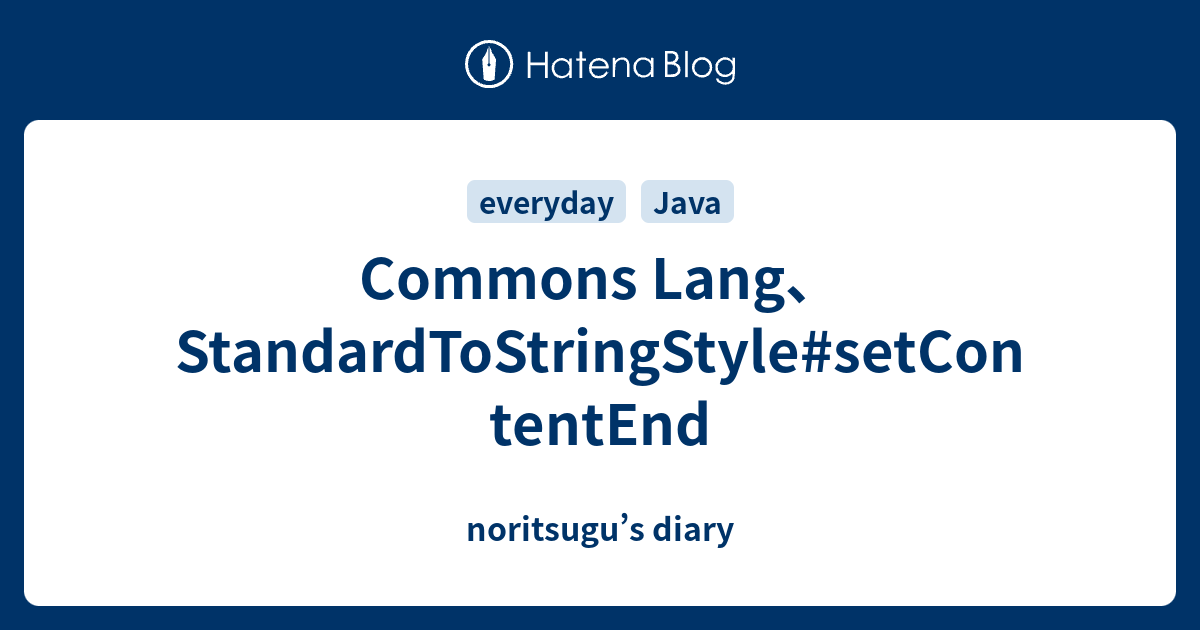 Commons Lang、StandardToStringStyle#setContentEnd - noritsugu’s diary