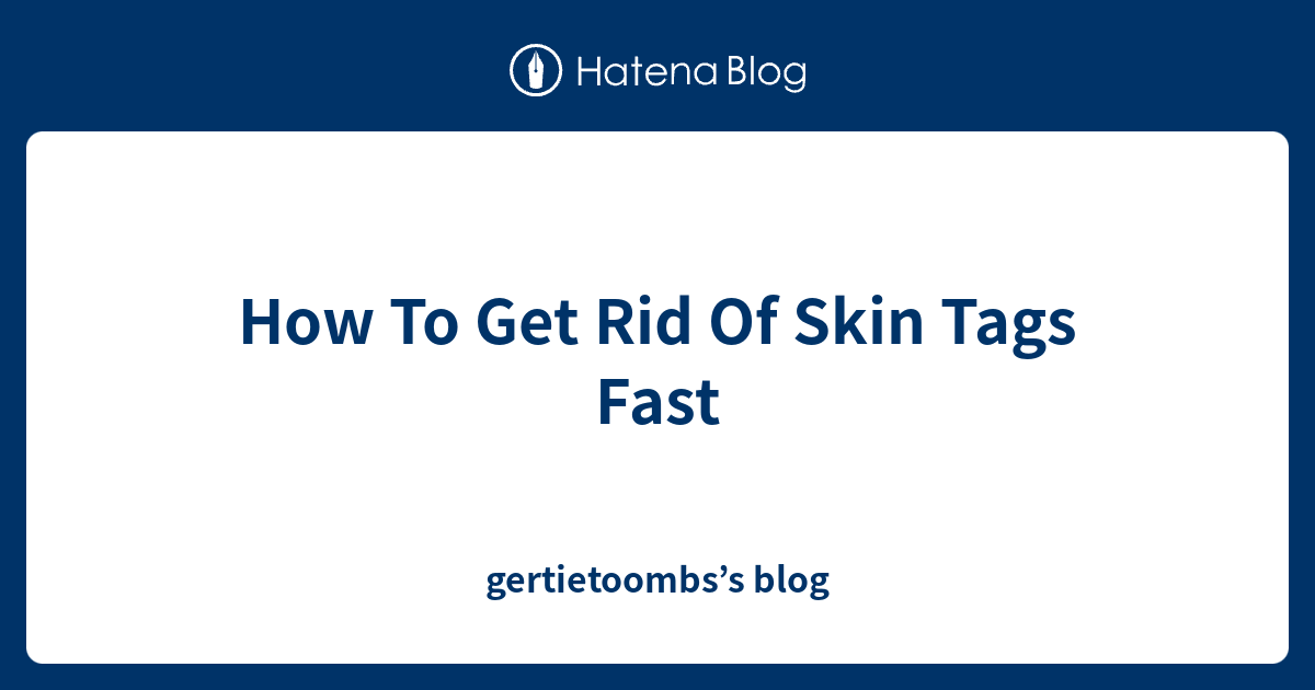 How To Get Rid Of Skin Tags Fast - gertietoombs’s blog