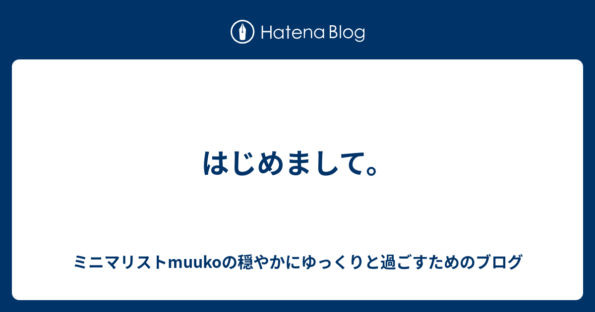 はじめまして。 - ミニマリストmuukoの穏やかにゆっくりと過ごすためのブログ