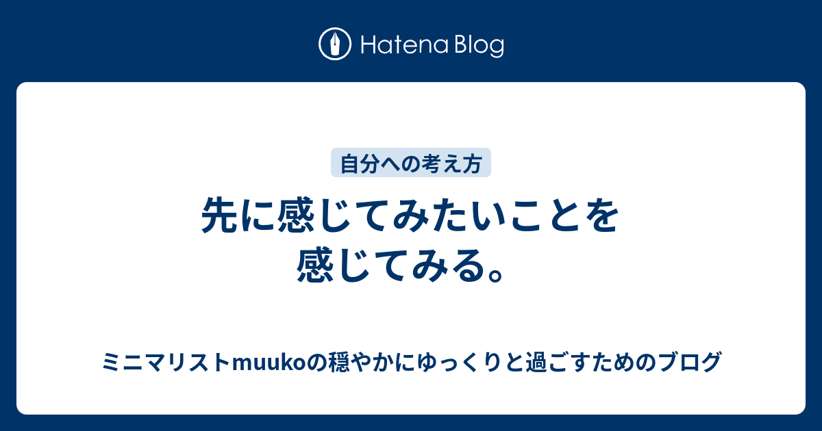 先に感じてみたいことを感じてみる。 - ミニマリストmuukoの穏やかにゆっくりと過ごすためのブログ