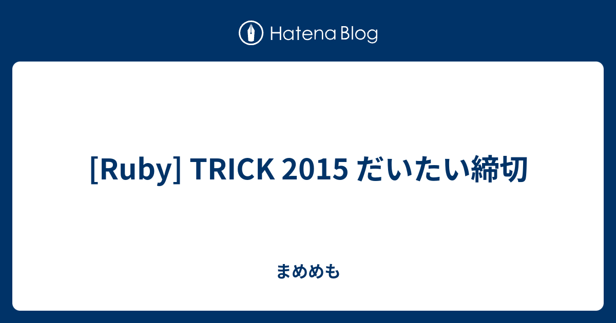 [Ruby] TRICK 2015 だいたい締切 - まめめも