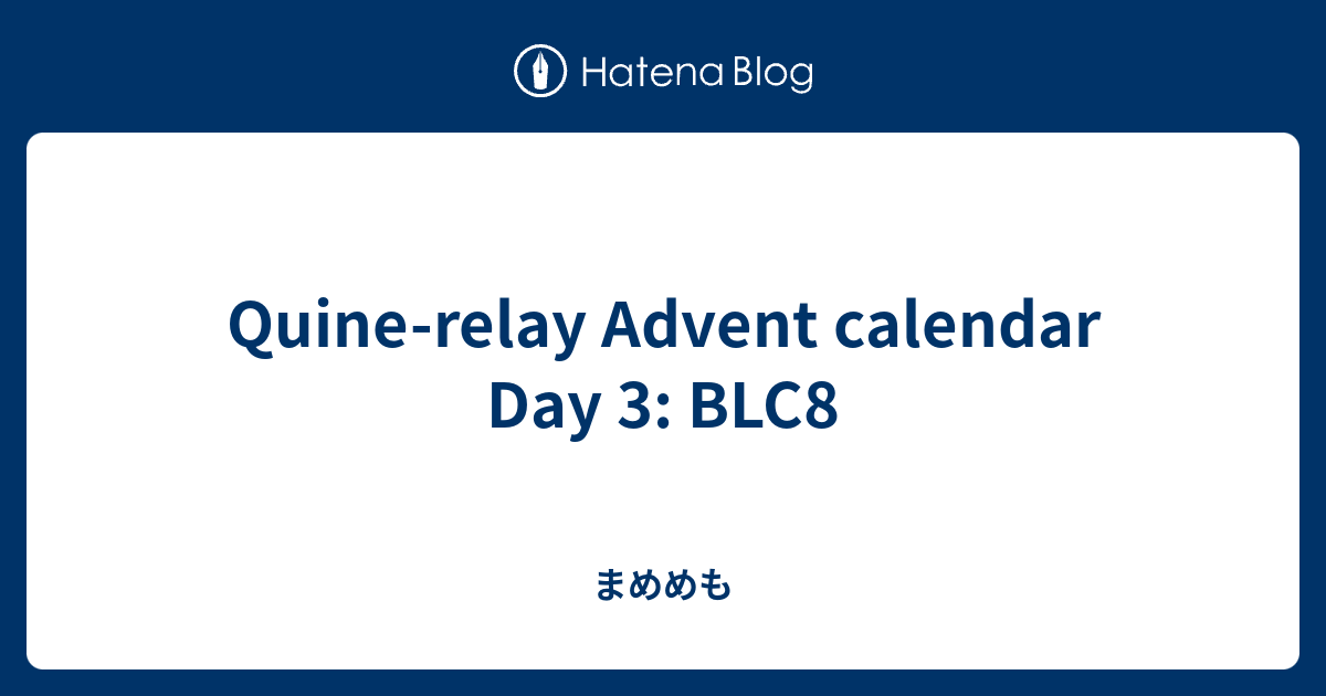 Quine-relay Advent calendar Day 3: BLC8 - まめめも