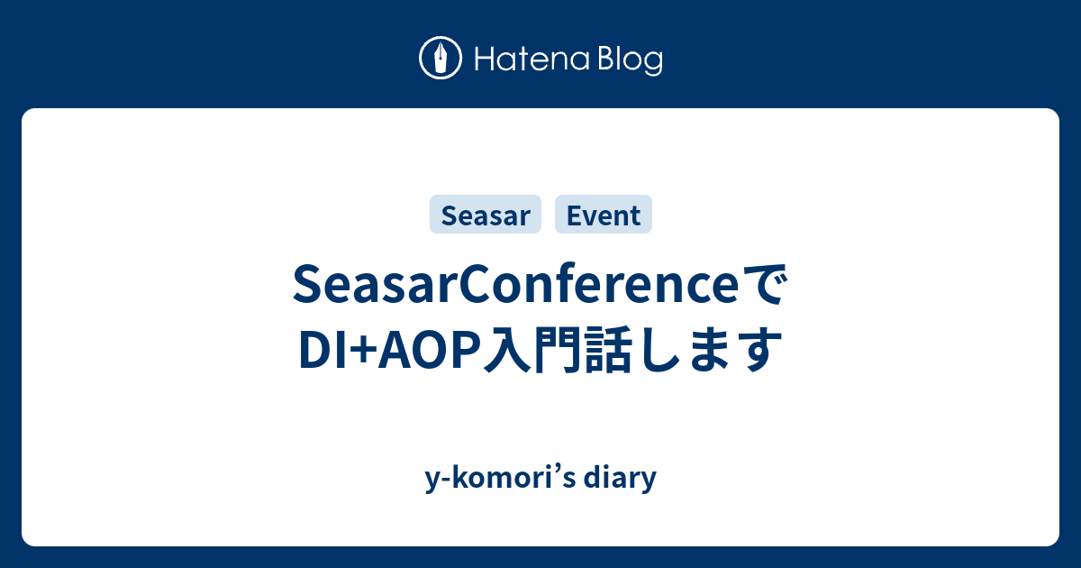 SeasarConferenceでDI+AOP入門話します - y-komori’s diary