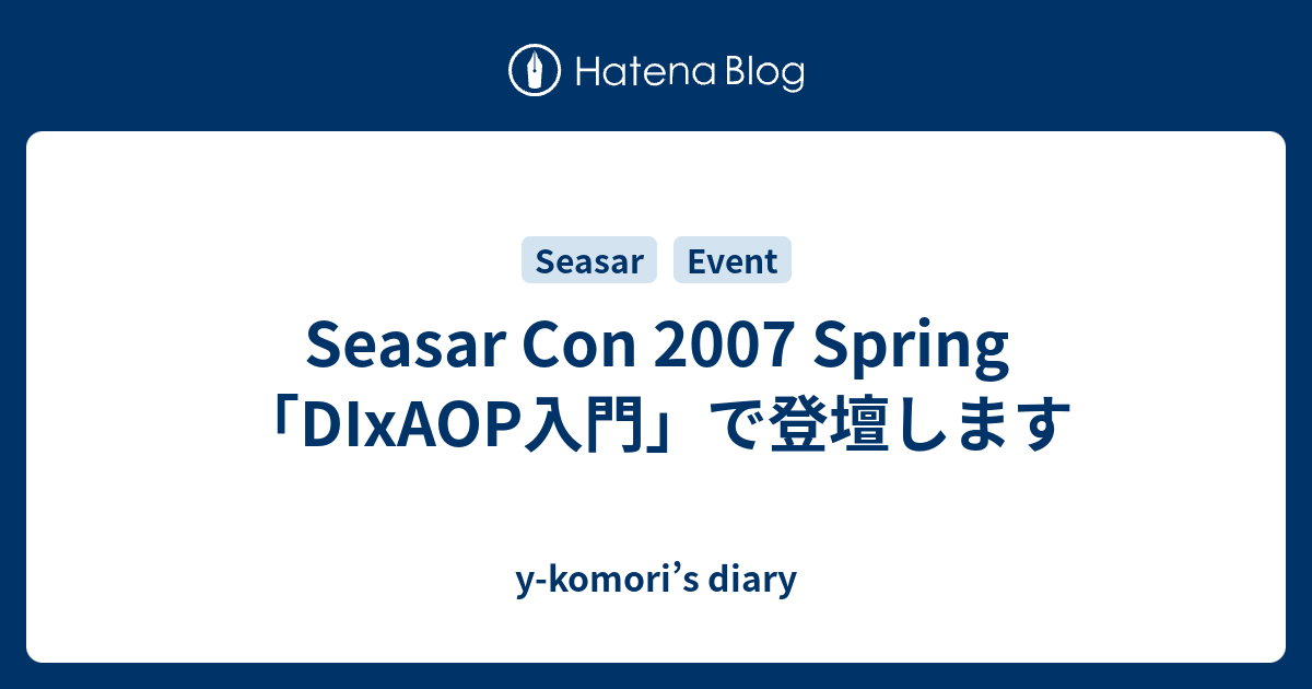 Seasar Con 2007 Spring 「DIxAOP入門」で登壇します - y-komori’s diary