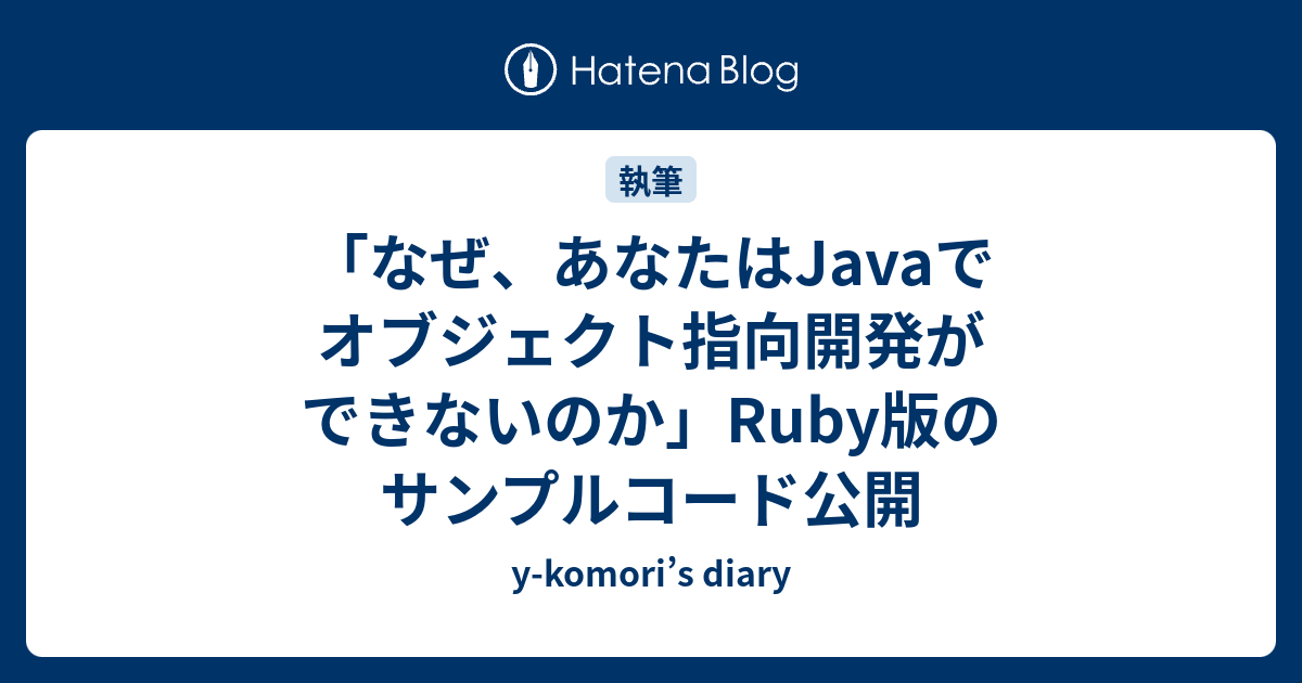 「なぜ、あなたはJavaでオブジェクト指向開発ができないのか」Ruby版のサンプルコード公開 - y-komori’s diary