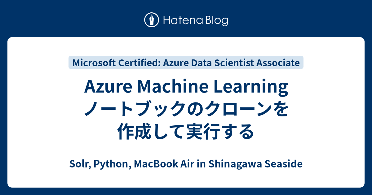 Azure Machine Learning ノートブックのクローンを作成して実行する - Solr, Python, MacBook Air in Shinagawa Seaside